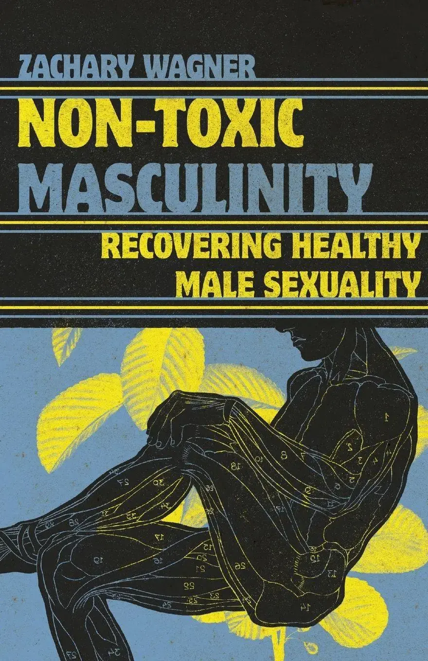 NON-TOXIC MASCULINITY RECOVERING Healthy Male Sexuality Zachary Wagner ...